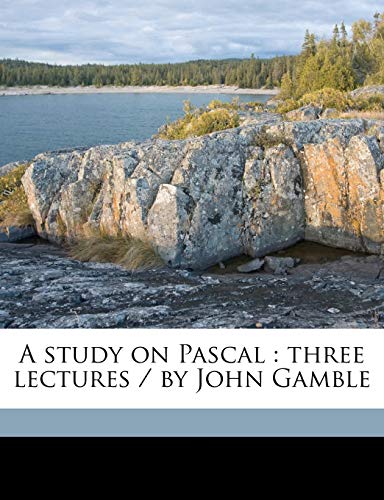 A study on Pascal: three lectures / by John Gamble by John Gamble ...