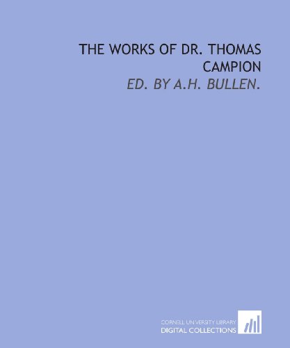 The works of Dr. Thomas Campion: ed. by A.H. Bullen. by Thomas Campion ...