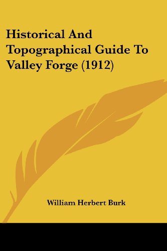 Historical And Topographical Guide To Valley Forge by W Herbert Burk ...
