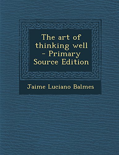 The Art of Thinking Well - Primary Source Edition by Jaime Luciano ...