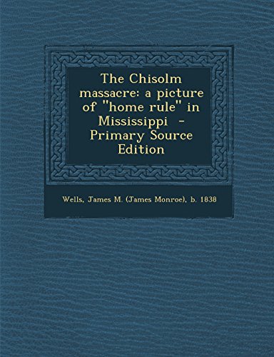 The Chisolm massacre: a picture of "home rule" in Mississippi - Primary ...