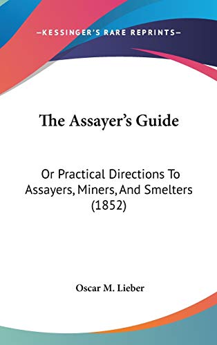 The Assayer's Guide: Or Practical Directions To Assayers, Miners, And ...
