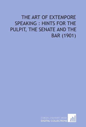 The Art of Extempore Speaking : Hints for the Pulpit, the Senate and ...