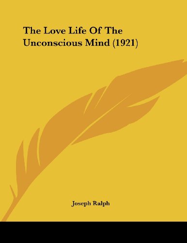 The Love Life Of The Unconscious Mind (1921) by Joseph Ralph | Goodreads