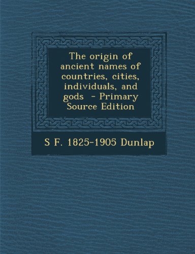 The origin of ancient names of countries, cities, individuals, and gods ...