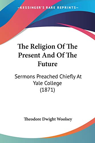 The Religion Of The Present And Of The Future: Sermons Preached Chiefly ...