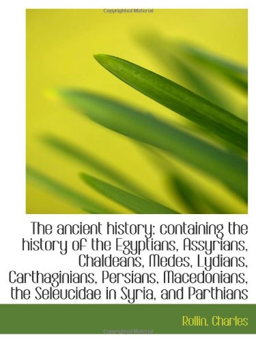 The ancient history: containing the history of the Egyptians, Assyrians ...