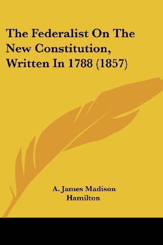 The Federalist On The New Constitution, Written In 1788 by Alexander ...