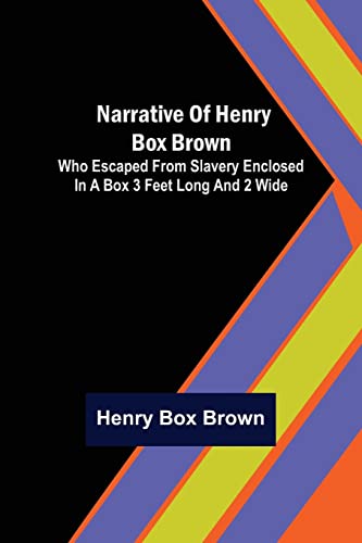 Narrative of Henry Box Brown; Who Escaped from Slavery Enclosed in a ...