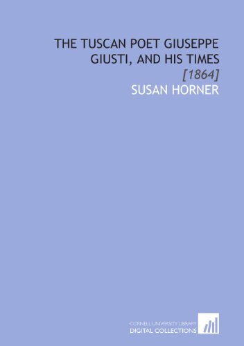 The Tuscan Poet Giuseppe Giusti, and His Times: [1864] by Susan Horner ...
