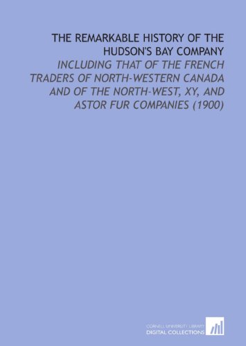 The Remarkable History of the Hudson's Bay Company: Including That of ...