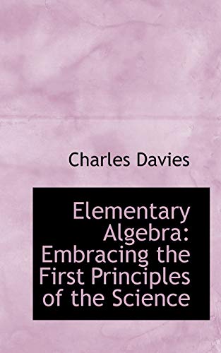 Elementary Algebra: Embracing the First Principles of the Science by ...