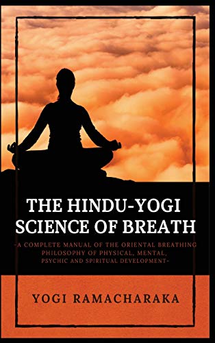 The Hindu-Yogi Science of Breath: A Complete Manual of THE ORIENTAL BREATHING PHILOSOPHY of ...