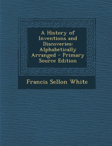 A History of Inventions and Discoveries: Alphabetically Arranged ...