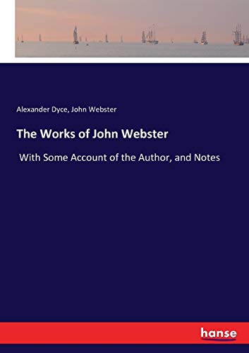 The Works of John Webster: With Some Account of the Author, and Notes ...