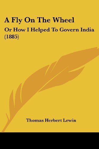 A Fly On The Wheel: Or How I Helped To Govern India by Thomas Herbert Lewin | Goodreads