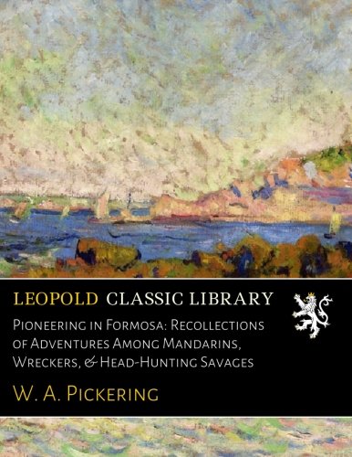 Pioneering in Formosa: Recollections of Adventures Among Mandarins ...