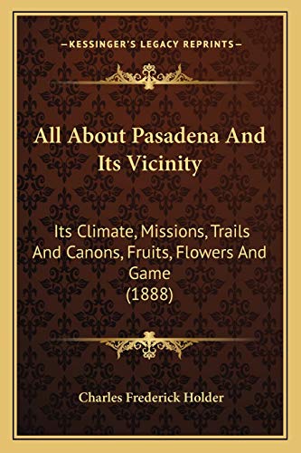 All About Pasadena And Its Vicinity: Its Climate, Missions, Trails And ...