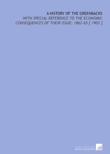 A History of the Greenbacks: With Special Reference to the Economic ...