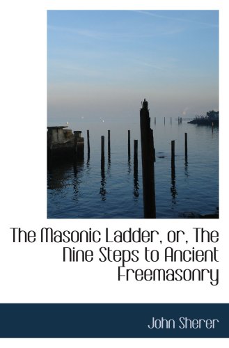 The Masonic Ladder, or, The Nine Steps to Ancient Freemasonry by John ...