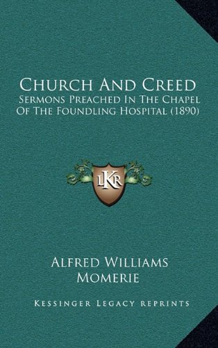 Church And Creed: Sermons Preached In The Chapel Of The Foundling ...