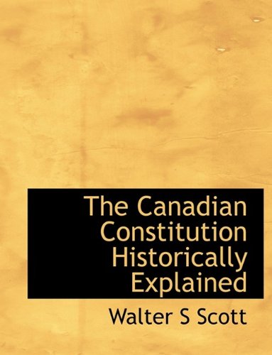 The Canadian Constitution Historically Explained by Walter Samuel Scott ...