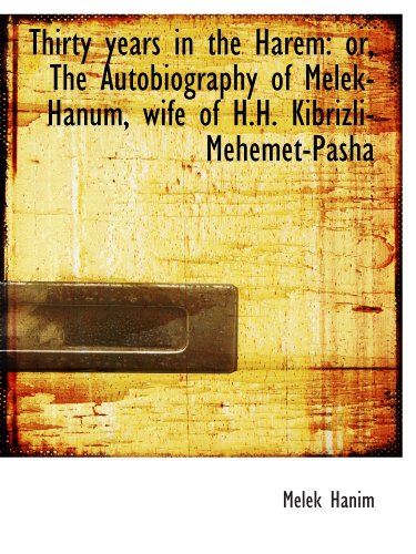 Thirty years in the Harem: or, The Autobiography of Melek-Hanum, wife of H.H. Kibrizli-Mehemet ...