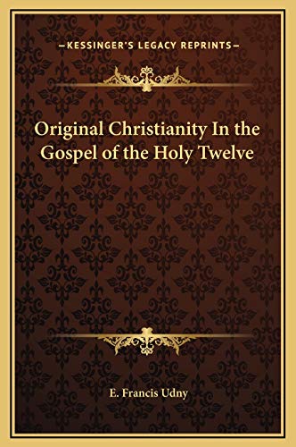 Original Christianity In the Gospel of the Holy Twelve by E. Francis ...