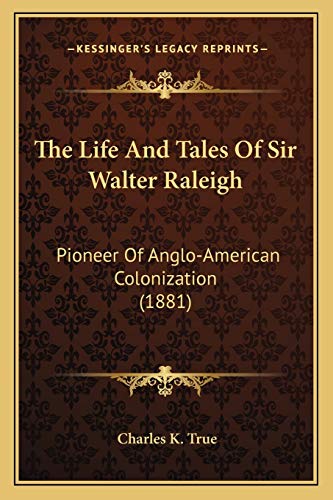 The Life And Tales Of Sir Walter Raleigh: Pioneer Of Anglo-American ...