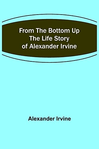 From the Bottom Up: The Life Story of Alexander Irvine by Alexander ...