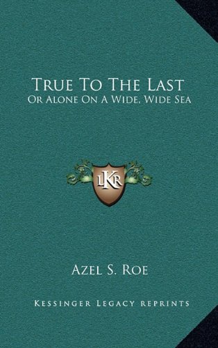True To The Last: Or Alone On A Wide, Wide Sea by Azel Stevens Roe ...