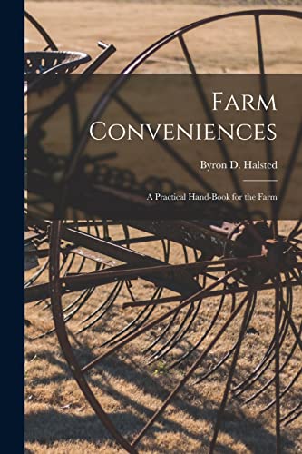 Farm Conveniences: a Practical Hand-book for the Farm by Byron David ...
