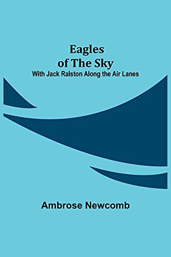 Eagles of the Sky; With Jack Ralston Along the Air Lanes by Ambrose ...