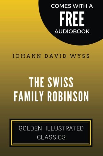 The Swiss Family Robinson: By Johann David Wyss - Illustrated by Johann ...