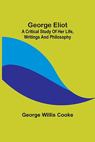 George Eliot; a Critical Study of Her Life, Writings and Philosophy by ...