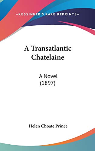 A Transatlantic Chatelaine: A Novel by Helen Choate Pratt Prince ...