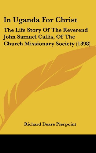 In Uganda For Christ: The Life Story Of The Reverend John Samuel Callis ...