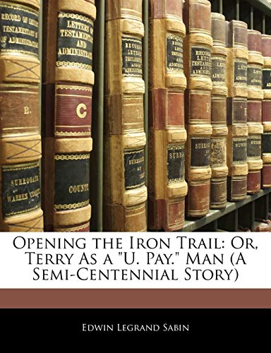 Opening the Iron Trail: Or, Terry as a U. Pay. Man by Edwin L. Sabin ...