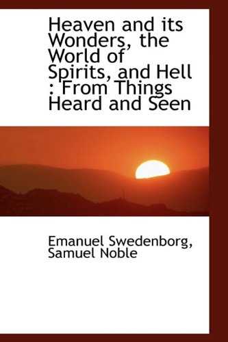 Heaven and Its Wonders, the World of Spirits, and Hell: From Things ...