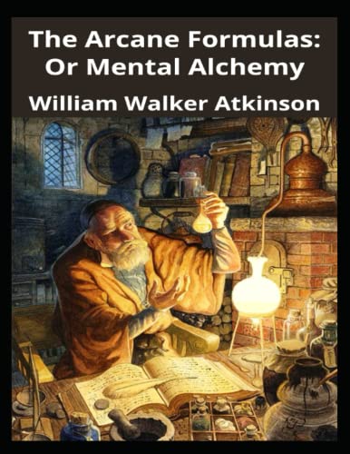 THE ARCANE FORMULAS: MENTAL ALCHEMY by William Walker Atkinson | Goodreads
