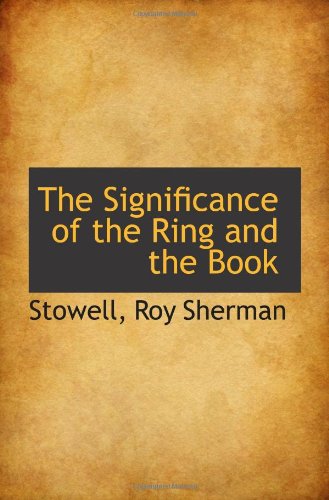 The Significance of the Ring and the Book by Roy Sherman Stowell ...