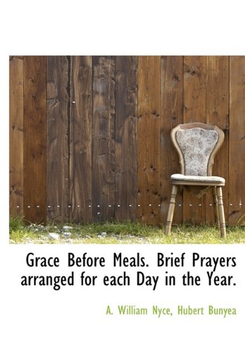 Grace Before Meals. Brief Prayers Arranged for Each Day in the Year. by ...