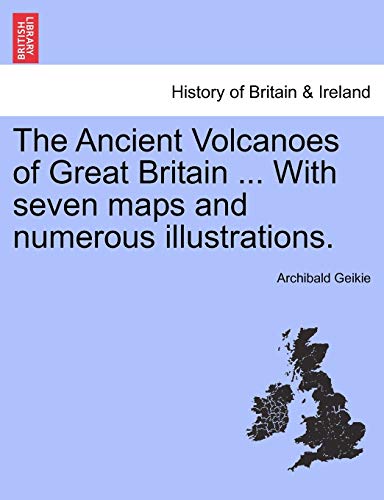 The Ancient Volcanoes of Great Britain ... With seven maps and numerous ...