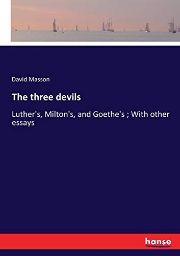 The three devils: Luther's, Milton's, and Goethe's; With other essays ...