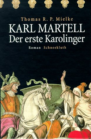 Karl Martell, der erste Karolinger: Roman by Thomas R.P. Mielke | Goodreads