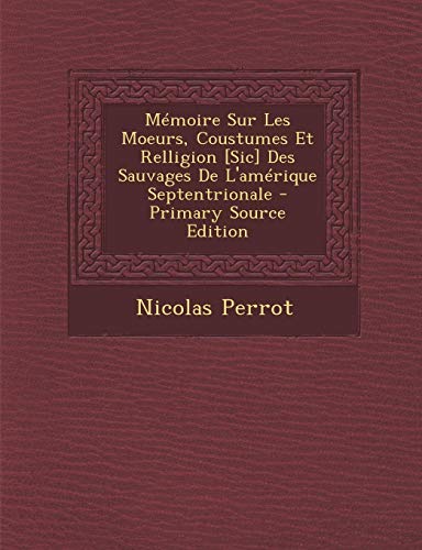 Mémoire Sur Les Moeurs, Coustumes Et Relligion [Sic] Des Sauvages De L ...