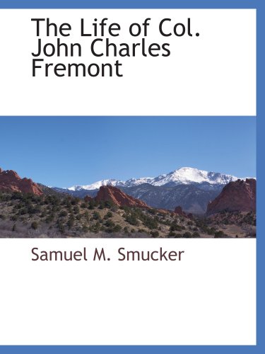 The Life of Col. John Charles Fremont by Samuel Mosheim Schmucker | Goodreads