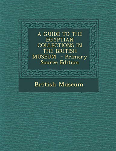 A GUIDE TO THE EGYPTIAN COLLECTIONS IN THE BRITISH MUSEUM by The ...