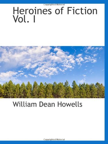 Heroines of Fiction Vol. I by William Dean Howells | Goodreads
