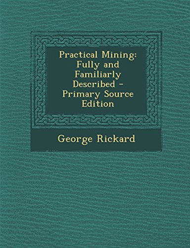 Practical Mining: Fully and Familiarly Described by George Rickard | Goodreads
